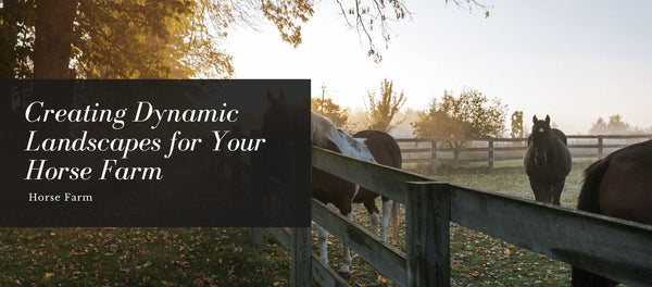How to Create a Dynamic Landscape for Your Horse Farm - American Stalls